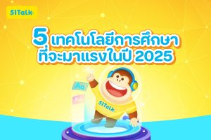 5 เทคโนโลยีการศึกษาที่จะมาแรงในปี 2025 | 51Talk